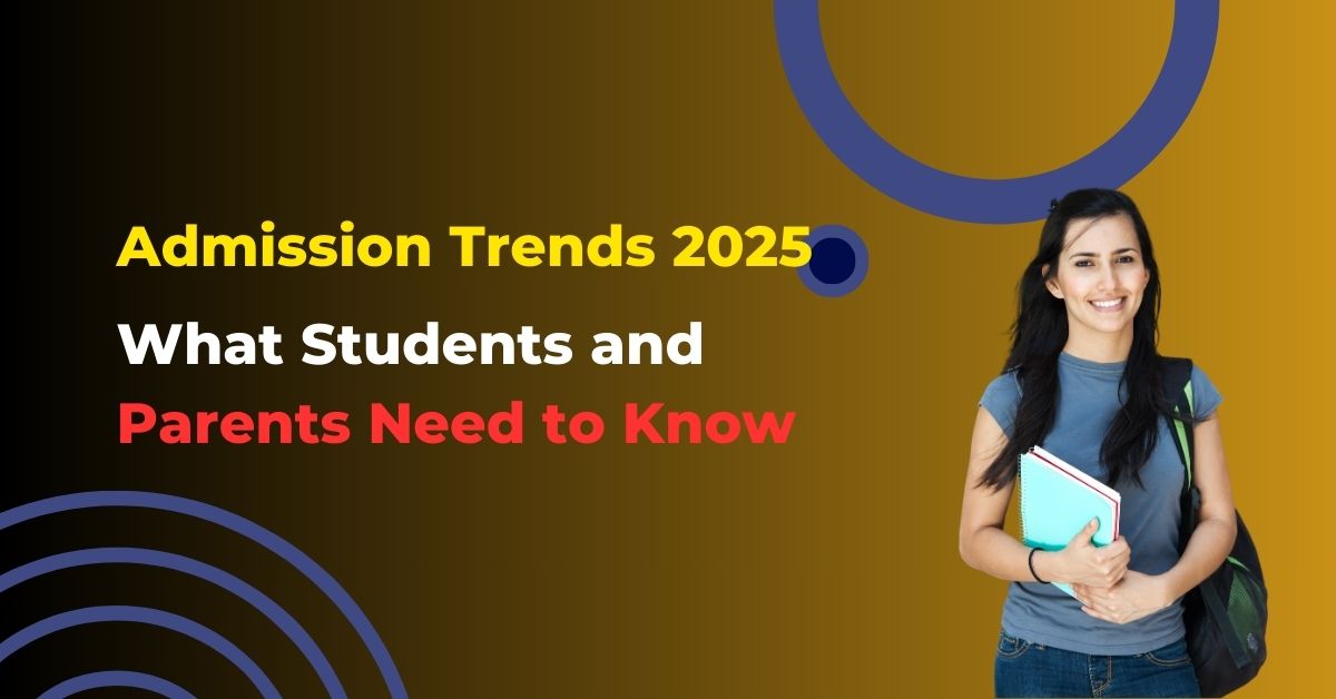 Admission Trends 2025: Key Insights For Students & Parents